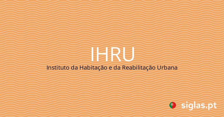IHRU - Instituto da Habitação e da Reabilitação Urbana - Siglas